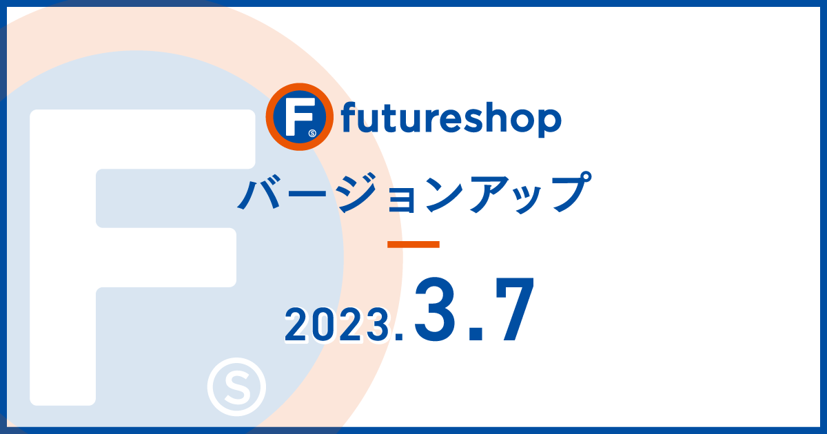 バージョンアップのお知らせ（2023/3/7）｜お知らせ｜SaaS型ECサイト構築プラットフォームはfutureshop